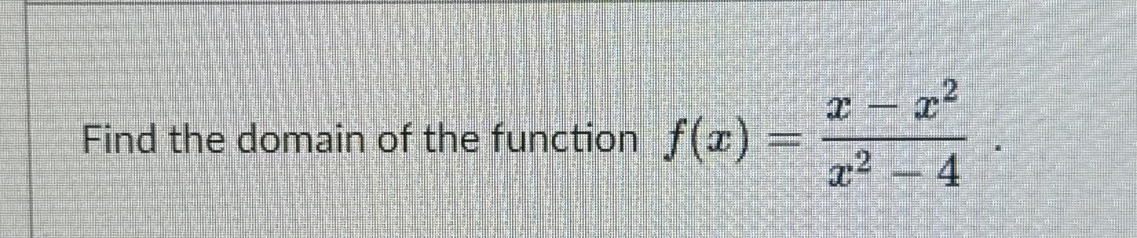 Solved Find the domain of the function f(x)=x-x2x2-4 | Chegg.com