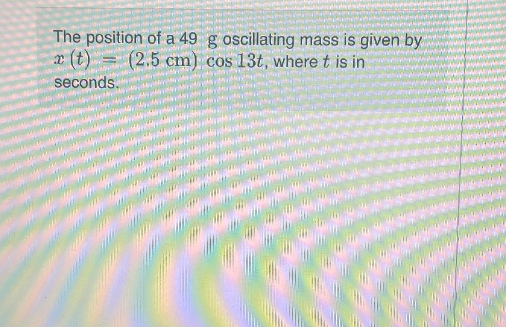 Solved The position of a 49g ﻿oscillating mass is given by | Chegg.com