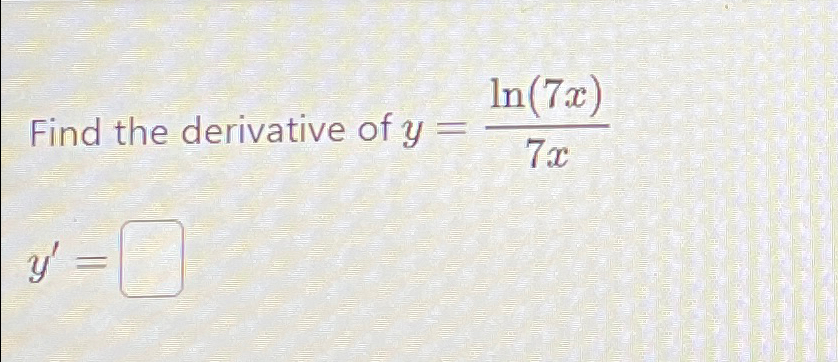 Solved Find the derivative of y=ln(7x)7xy'= | Chegg.com