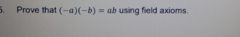 Solved 5. Prove that (-a)(-b) = ab using field axioms. | Chegg.com