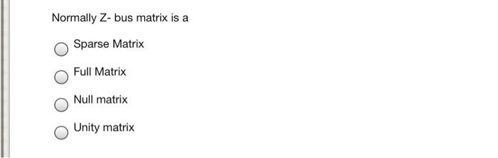 Solved Normally Z- bus matrix is a Sparse Matrix Full Matrix | Chegg.com
