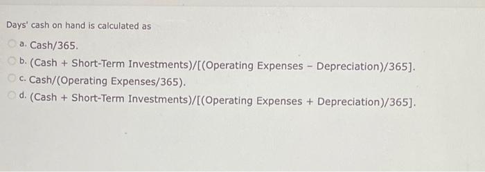 Solved Days' cash on hand is calculated as a. Cash/365. b. | Chegg.com