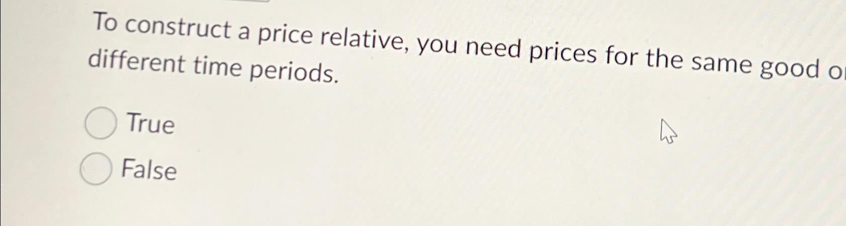 Solved To construct a price relative, you need prices for | Chegg.com