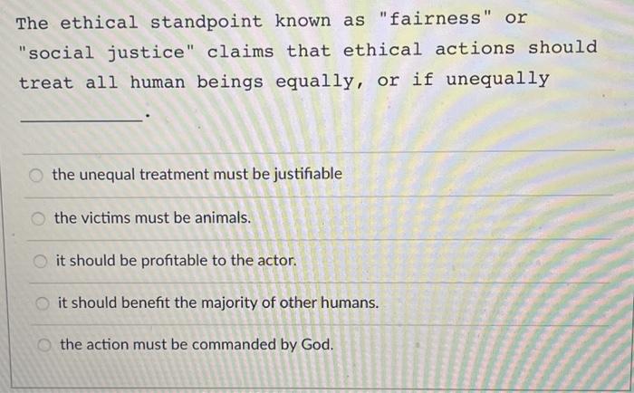 Solved The ethical standpoint known as "fairness" or "social | Chegg.com