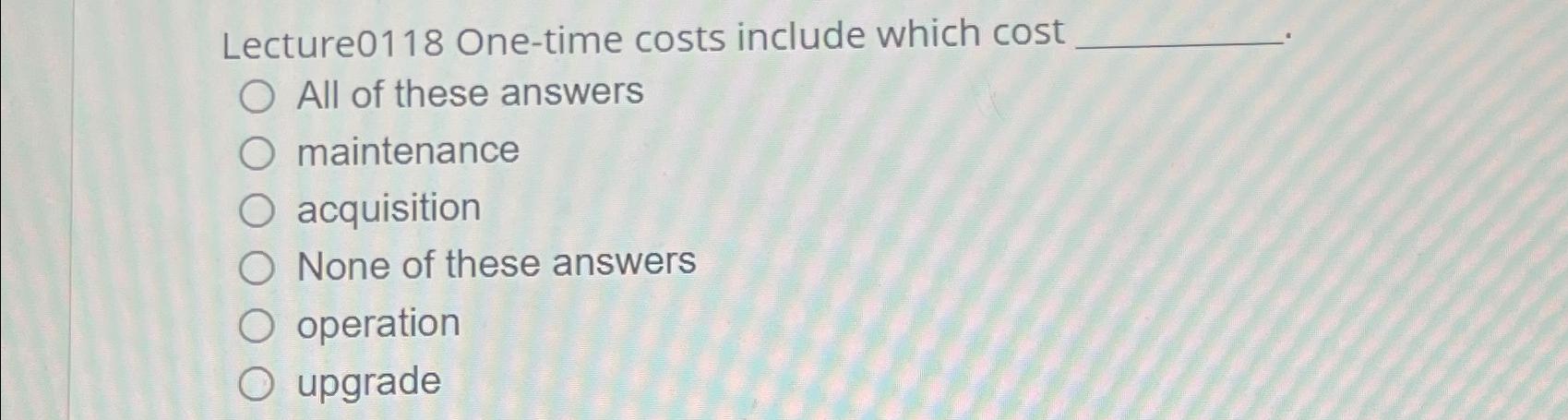 Solved Lecture0118 ﻿One-time costs include which costAll of | Chegg.com