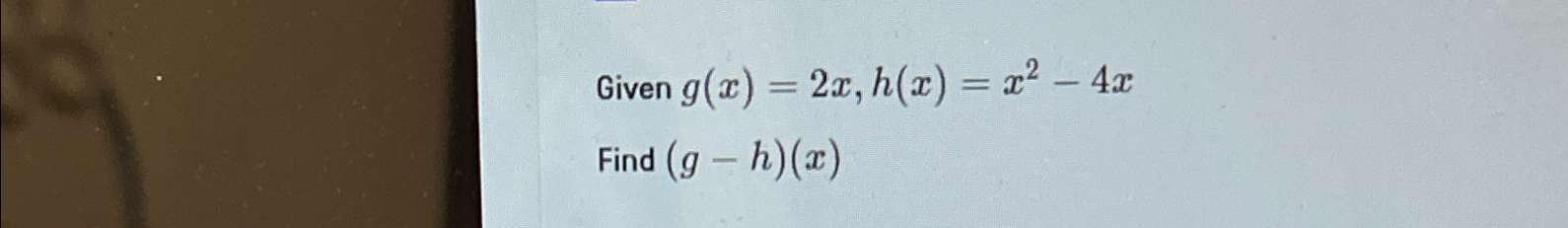 Solved Given g(x)=2x,h(x)=x2-4xFind (g-h)(x) | Chegg.com