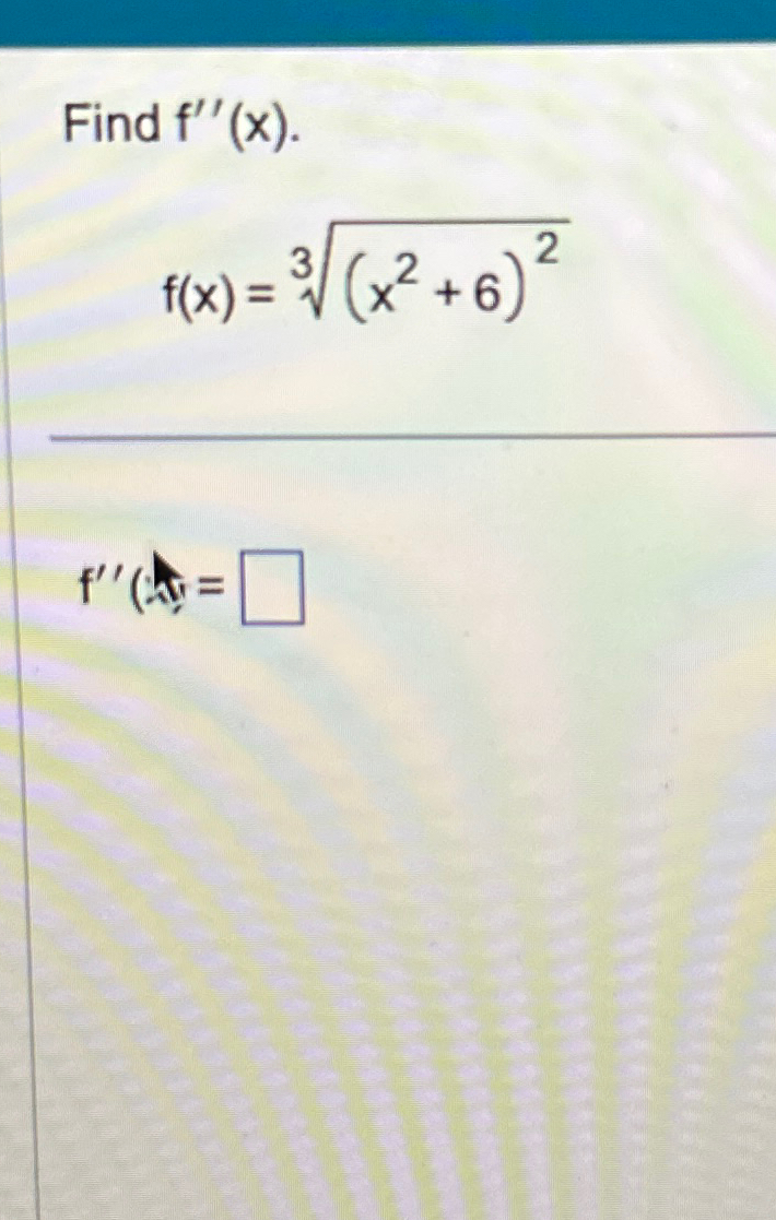 Solved Find f''(x).f(x)=(x2+6)23f''(A)= | Chegg.com