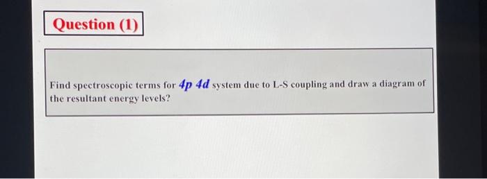 Solved Question (1) Find spectroscopic terms for 4p 4d | Chegg.com