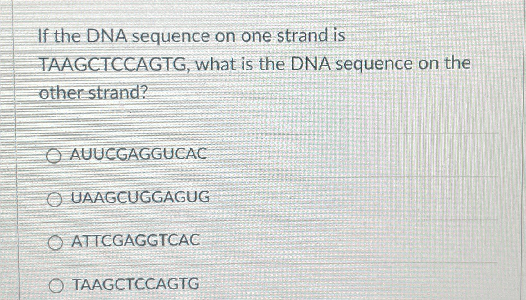 Solved If the DNA sequence on one strand is TAAGCTCCAGTG, | Chegg.com
