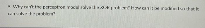 Solved 5. Why can't the perceptron model solve the XOR | Chegg.com