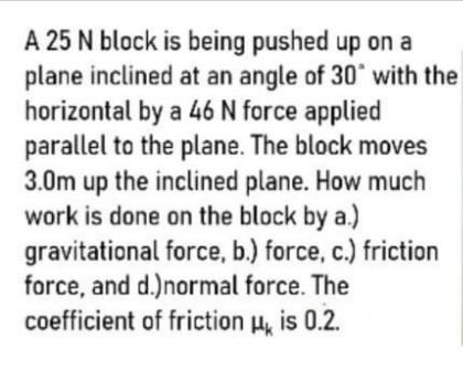 Solved A 25 N block is being pushed up on a plane inclined | Chegg.com