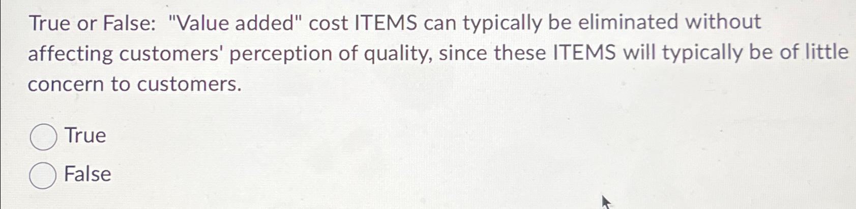 Solved True or False: "Value added" cost ITEMS can typically | Chegg.com