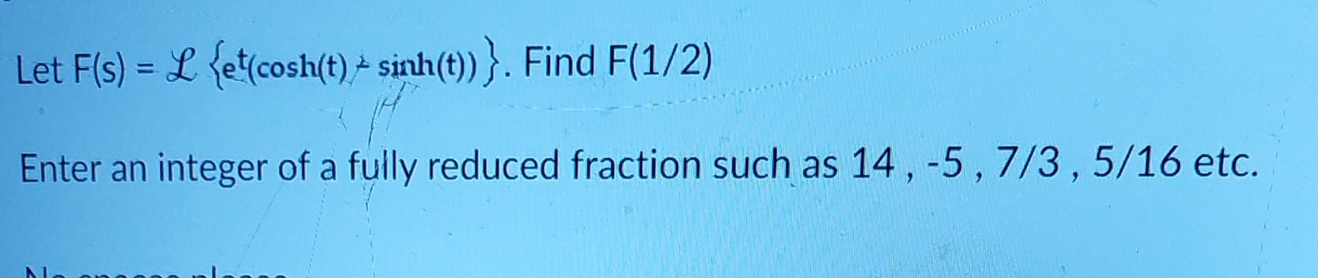 Solved Let F(s)=L{et(cosh(t)+sinh(t))}. Find F(1/2) Enter an | Chegg.com