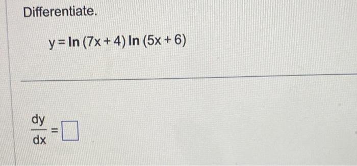 Solved Differentiate. y=ln(7x+4)ln(5x+6) dxdy= | Chegg.com