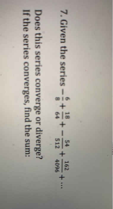 Solved 54 162 7. Given the series - ++- + + 512 4096 Does | Chegg.com