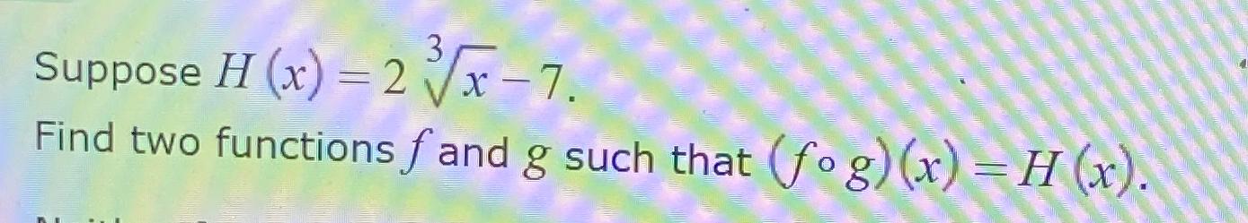 Solved Suppose H(x)=2x3-7Find two functions f ﻿and g ﻿such | Chegg.com