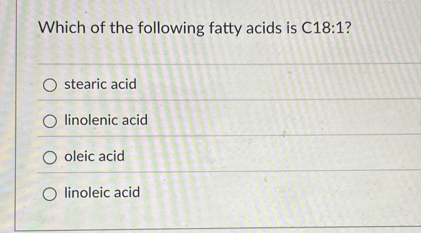 Solved Which of the following fatty acids is C18:1?stearic | Chegg.com