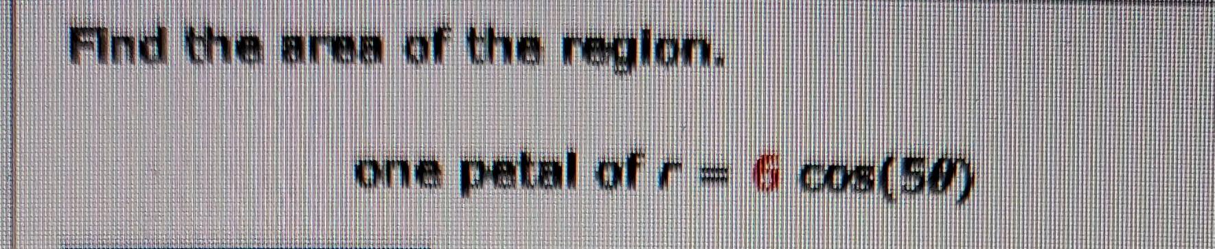 Solved Find the area of the region. one petal of r = 6 | Chegg.com