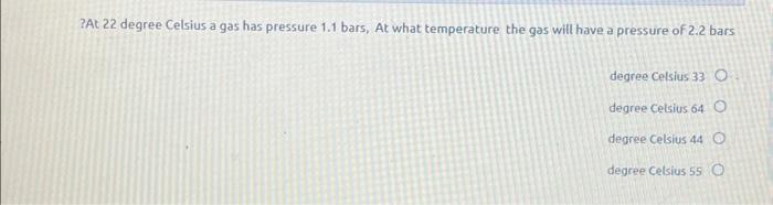 Solved ?At 22 degree Celsius a gas has pressure 1.1 bars, At | Chegg.com