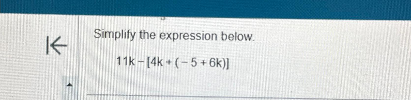 Solved Simplify the expression below.11k-[4k+(-5+6k)] | Chegg.com