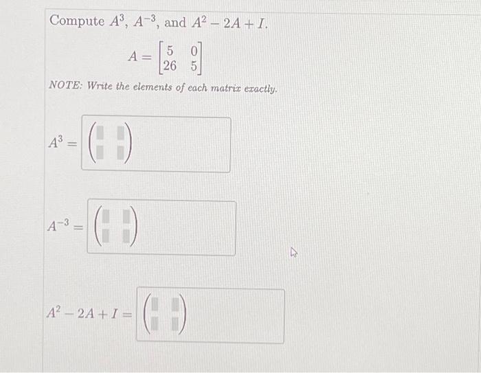 Solved Compute A³, A-3, and A² - 2A + I. 5 26 5 NOTE: Write | Chegg.com