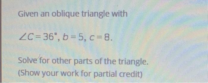 Solved Given an oblique triangle with 2C=36", b=5, C=8. | Chegg.com