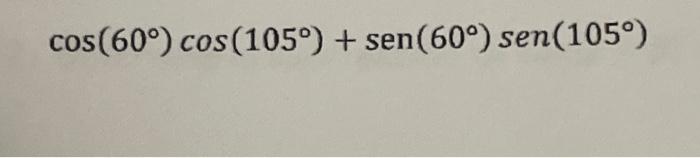 Solved cos(60°) cos(105) + sen(60°) sen(105) | Chegg.com