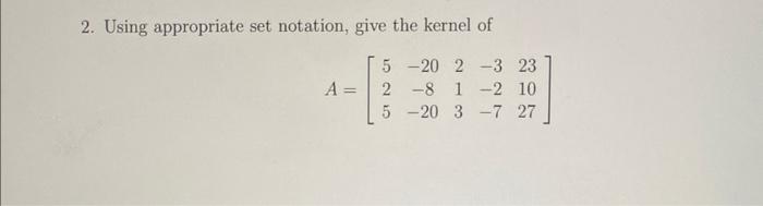 Solved 2. Using appropriate set notation, give the kernel of | Chegg.com