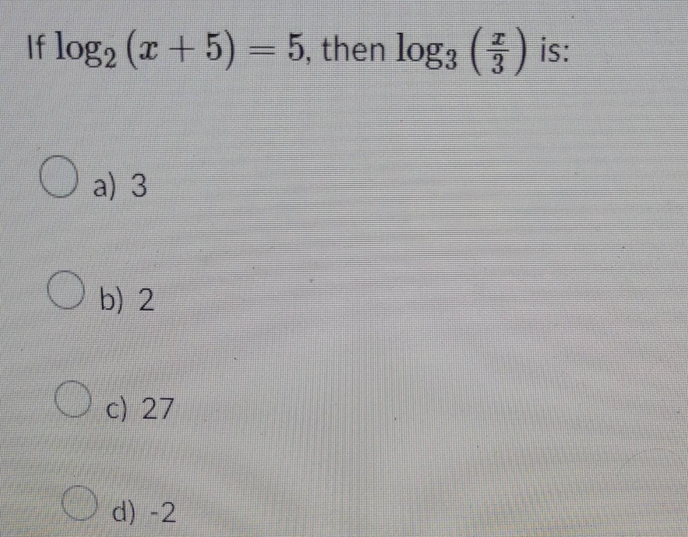 Solved If log2(x+5)=5, then log3(3x) is: a) 3 b) 2 c) 27 d) | Chegg.com