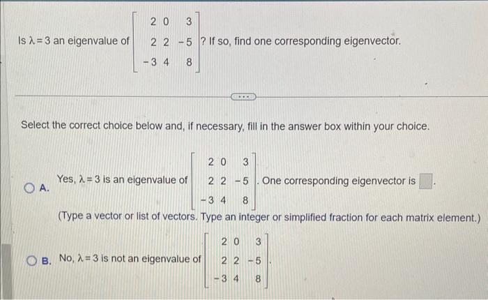 Solved Is λ=3 an eigenvalue of ⎣⎡22−30243−58⎦⎤ ? If so, find | Chegg.com