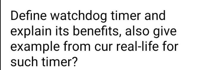 Solved Define watchdog timer and explain its benefits, also | Chegg.com