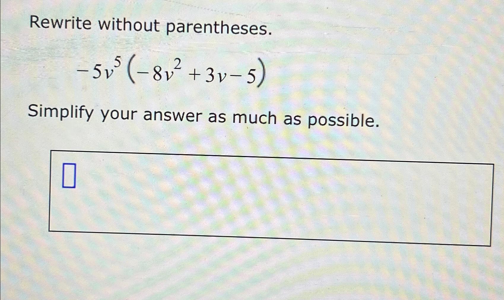 Solved Rewrite without parentheses.-5v5(-8v2+3v-5)Simplify | Chegg.com