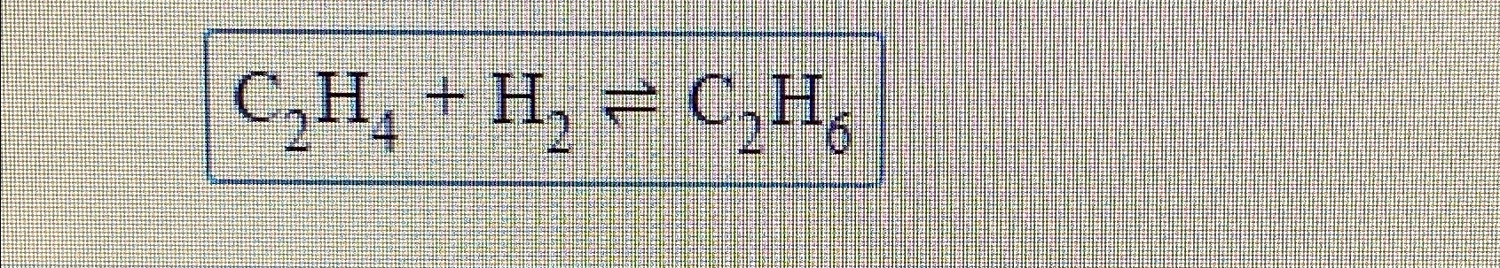 C2H4+H2⇌C2H6Write the expression for the equilibrium | Chegg.com