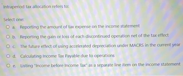 Solved Intraperiod tax allocation refers to: Select one: O | Chegg.com