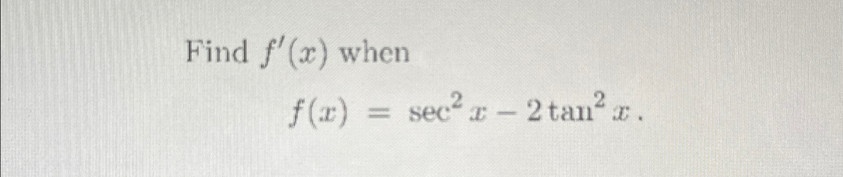 Solved Find f'(x) ﻿whenf(x)=sec2x-2tan2x. | Chegg.com