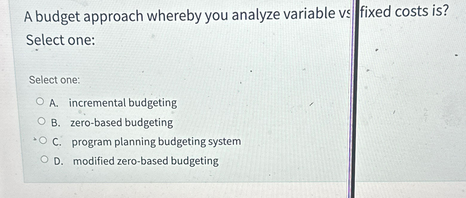 Solved A budget approach whereby you analyze variable vs | Chegg.com