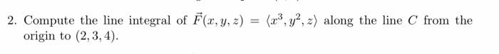 Solved 2. Compute the line integral of 7 (x, y, z) = (2-3, | Chegg.com