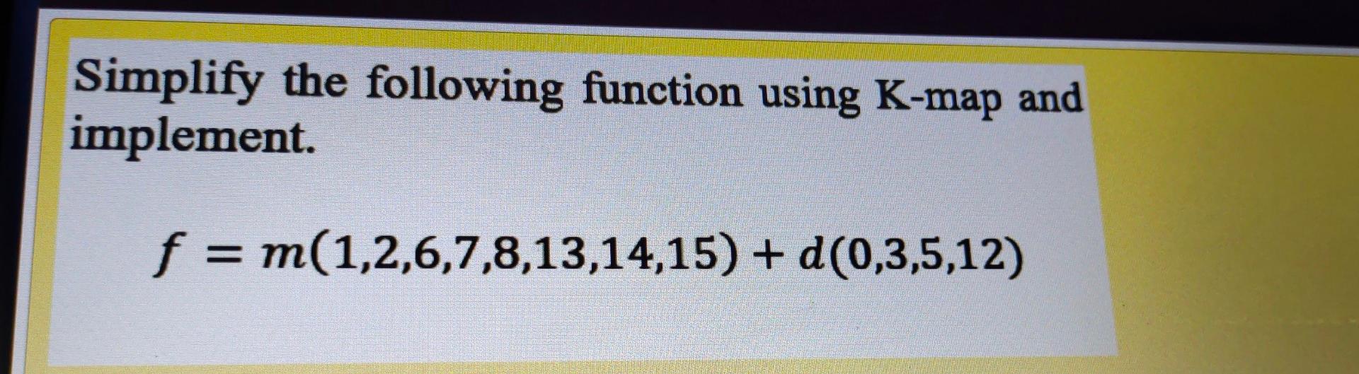 Solved Simplify the following function using K-map and | Chegg.com