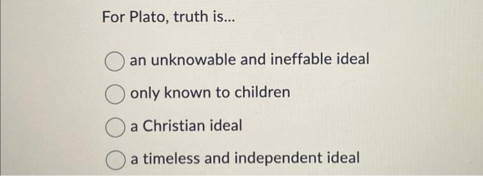 For Plato, truth is... O an unknowable and ineffable | Chegg.com