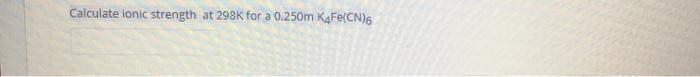 Solved Calculate ionic strength at 298 for a 0.250m | Chegg.com