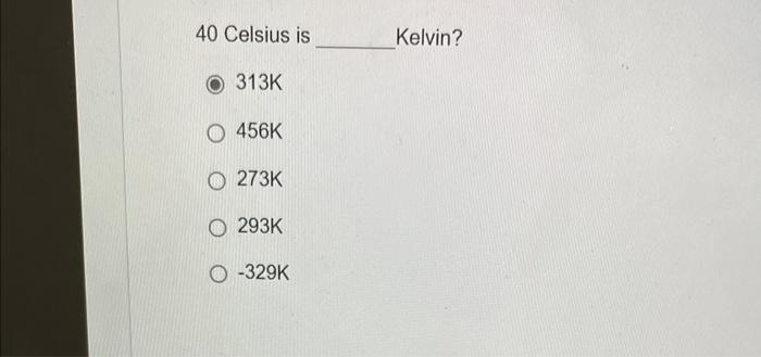 Solved 40 Celsius is Kelvin? 313K 456 K 273K 293K −329 K | Chegg.com