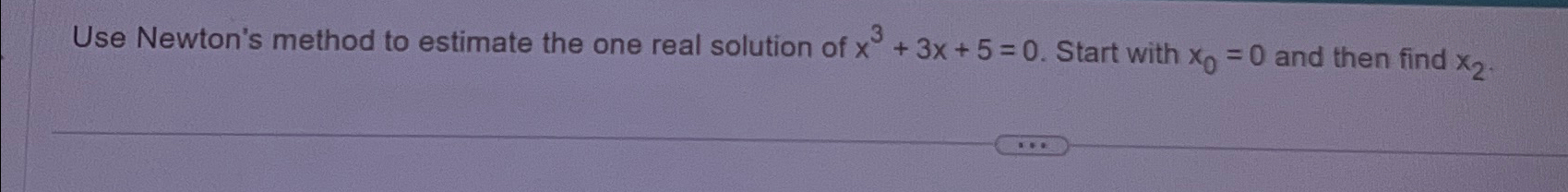Solved Use Newton's method to estimate the one real solution | Chegg.com