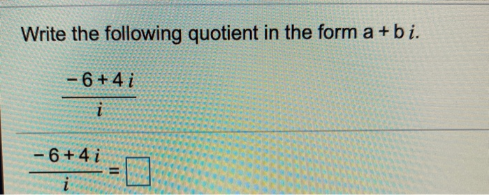 Solved Write the following quotient in the form a +bi. - 6+4 | Chegg.com