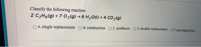 Solved Classify the following reaction- 2 C2H6(g) + 7 02(g) | Chegg.com