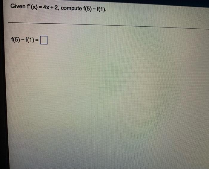 Solved Given f'(x) = 4x+2, compute f(5)-f(1). f(5)-f(1) = | Chegg.com