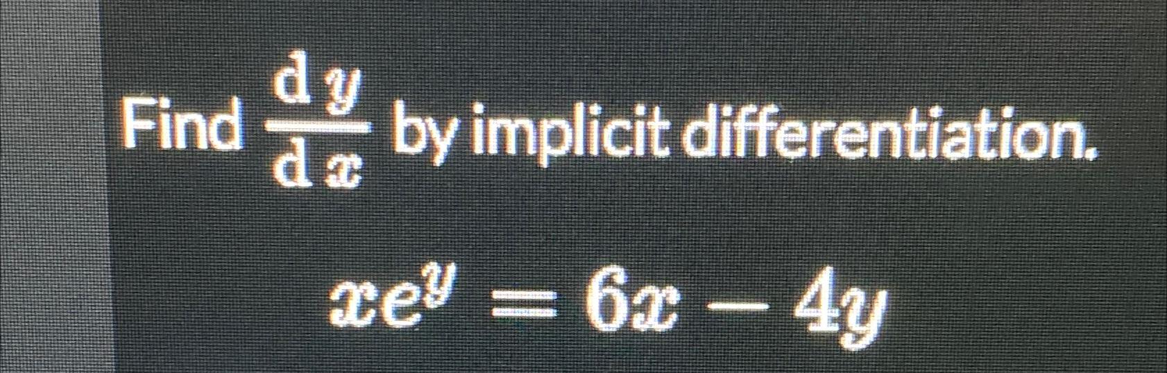 Solved Find dy(d)x ﻿by implicit differentiation.xey=6x-4y | Chegg.com