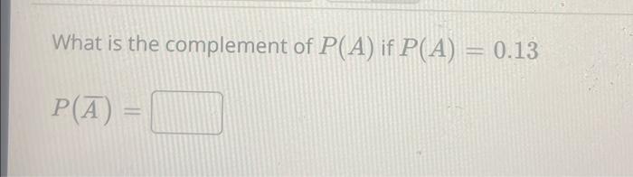 Solved What is the complement of P(A) if P(A)=0.13 | Chegg.com