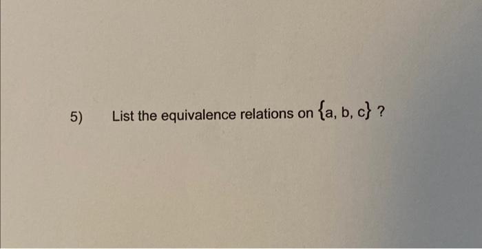 Solved 5) List the equivalence relations on {a,b,c} ? | Chegg.com