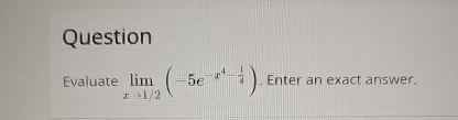 Solved QuestionEvaluate limx→12(-5e-x4-14). ﻿Enter an exact | Chegg.com