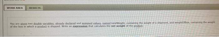 Solved WORK AREA RESULTS You are given two doublevaciables, | Chegg.com